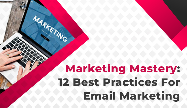 Marketing Mastery: 12 Best Practices For Email Marketing Marketing Mastery: 12 Best Practices For Email Marketing